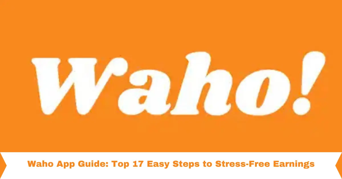 Waho App Guide: Top 17 Easy Steps to Stress-Free Earnings - Waho Pro